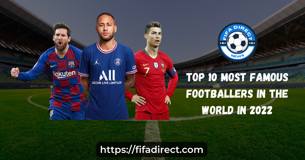 Top 10 Most Famous Footballers in the World in 2022 - FIFA Direct News