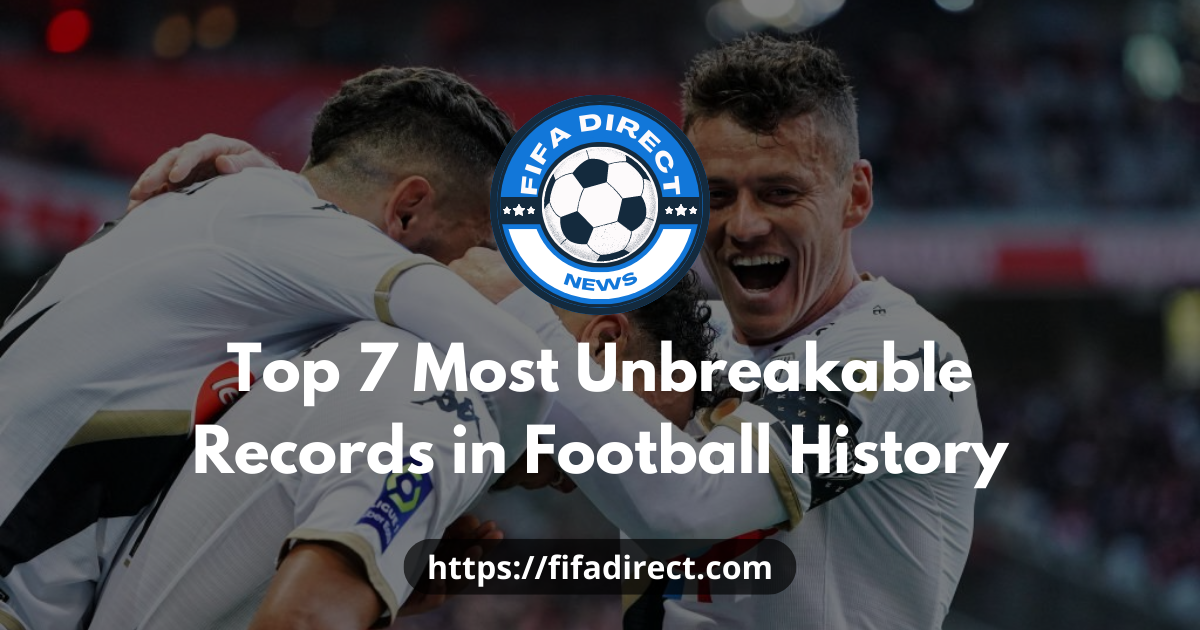Top 7 Most Unbreakable Records in Football History - FIFA Direct News